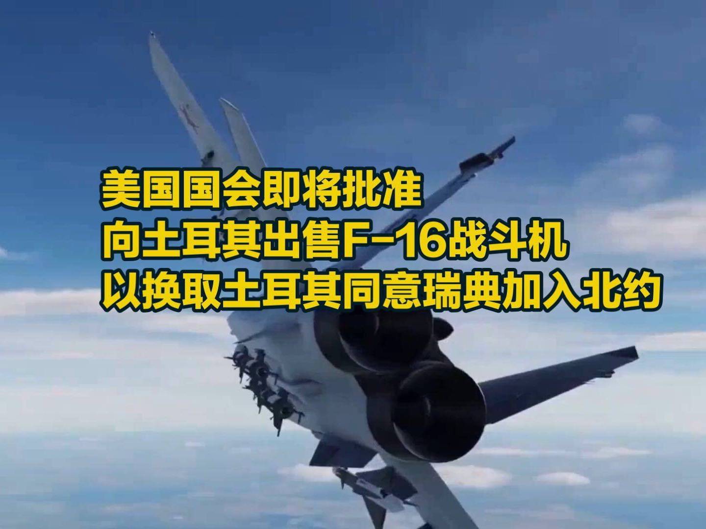 美国国会即将批准向土耳其出售F-16战斗机，以换取土耳其同意瑞典加入北约_相关_军售_埃尔多安