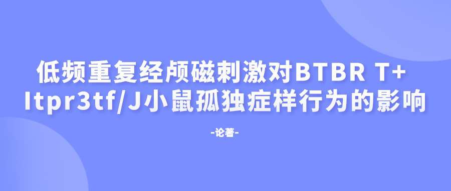 论著|低频重复经颅磁刺激对BTBR T+ Itpr3tf/J小鼠孤独症样行为的影响_进行_Xinyi_模型