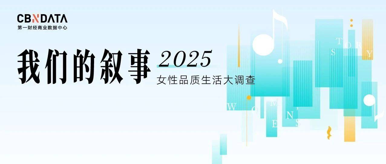 我们的叙事 | CBNData发起2025女性品质生活大调查_消费_品牌_媒体