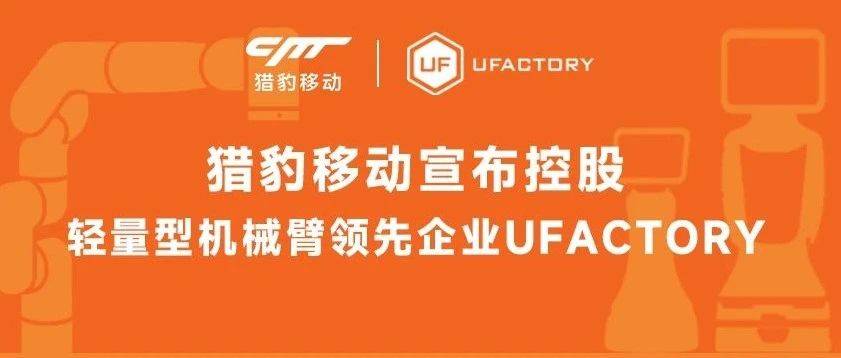 猎豹移动宣布控股UFACTORY_机器人_交易_产品